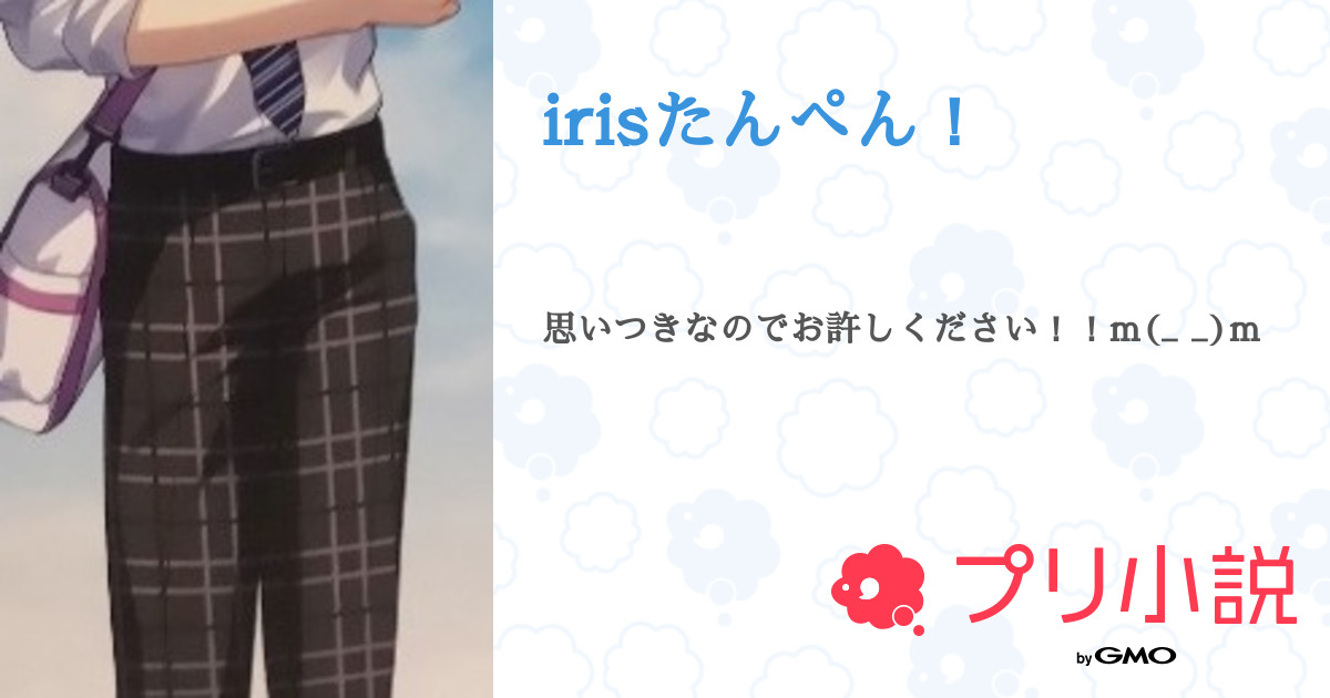 irisたんぺん！ - 全2話 【連載中】（てとまりさんの小説） | 無料スマホ夢小説ならプリ小説 byGMO